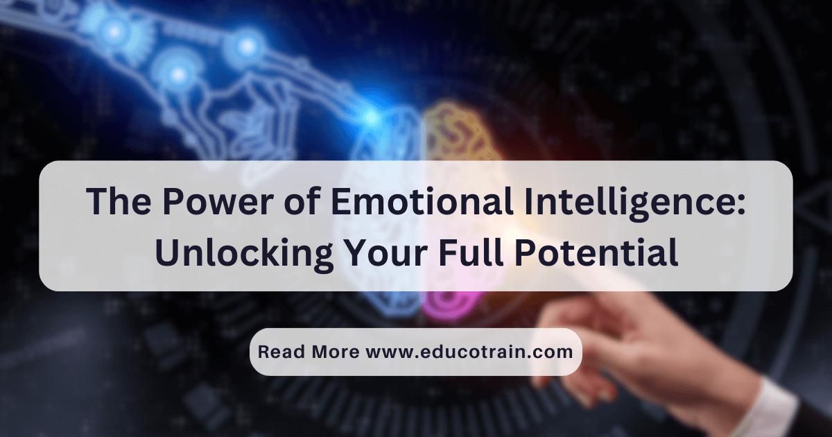 The Power of Emotional Intelligence: Unlocking Your Full Potential
