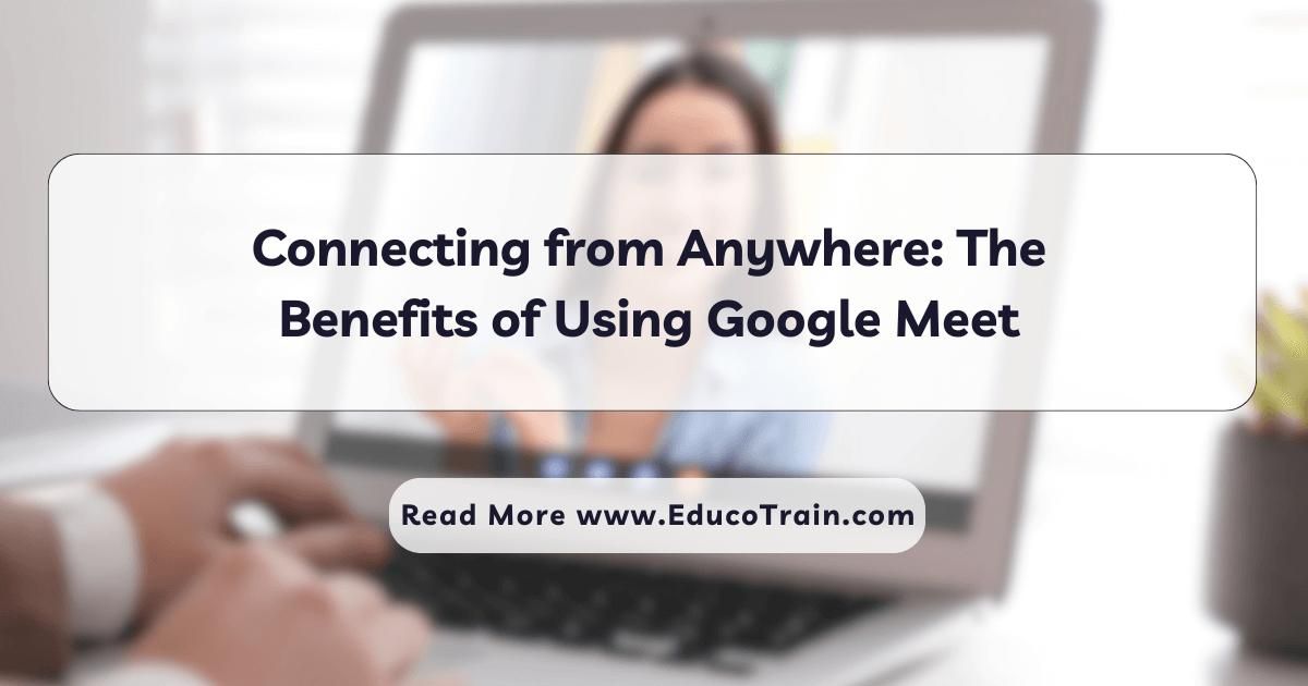 Connecting from Anywhere: The Benefits of Using Google Meet